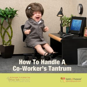 PODCAST: How to Handle A Co-Worker's Tantrum - Spirit Of Purpose